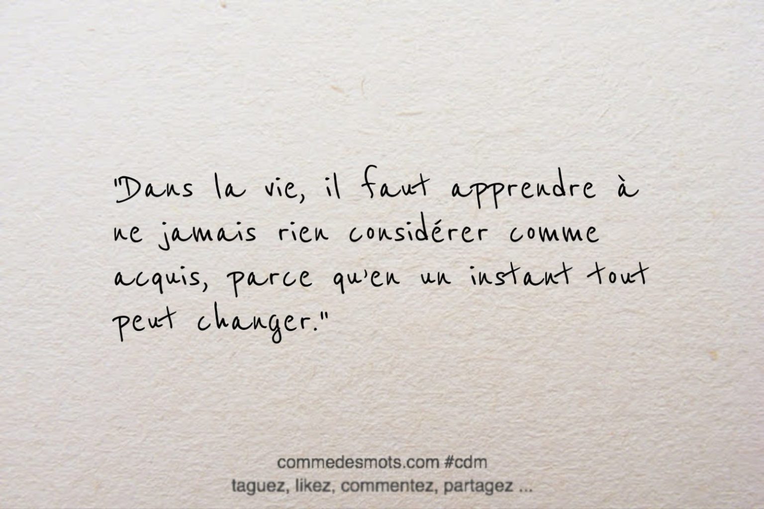 Dans la vie, il faut apprendre à ne jamais rien considérer comme acquis ...