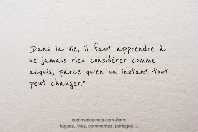 Dans la vie, il faut apprendre à ne jamais rien considérer comme acquis ...